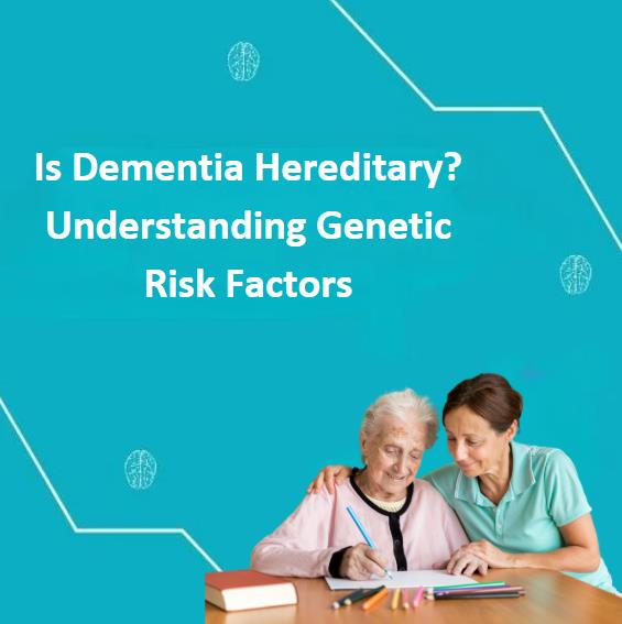 Is Dementia Hereditary? Understanding Genetic Risk Factors